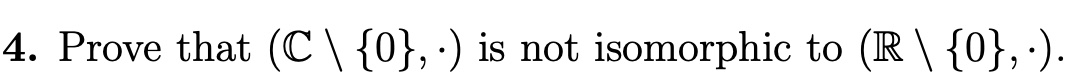 Solved 4. Prove that (C\{0},⋅) is not isomorphic to | Chegg.com