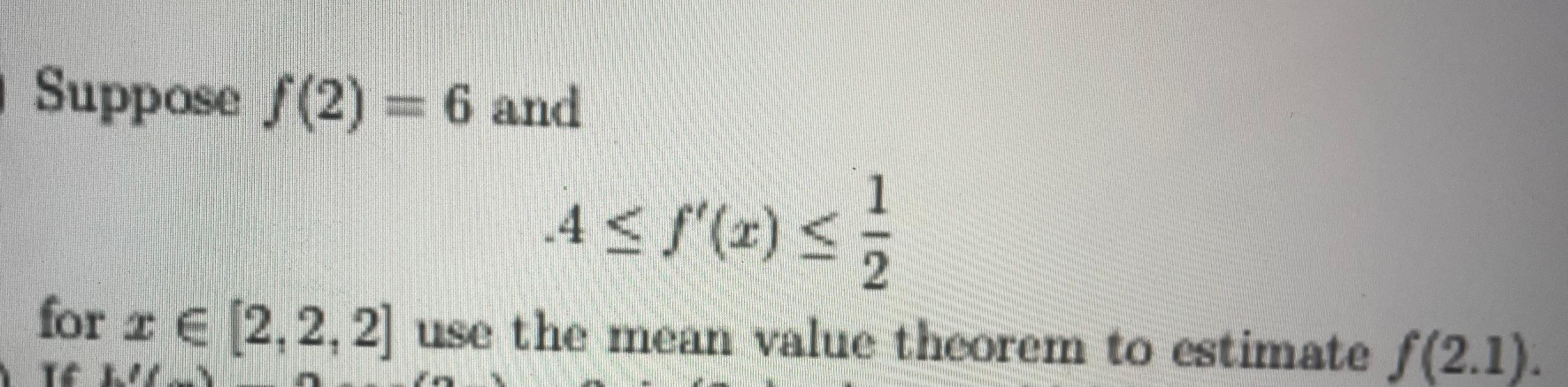 Suppose f(2)=6 and .4≤f′(x)≤21 for x∈[2,2,2] use the | Chegg.com
