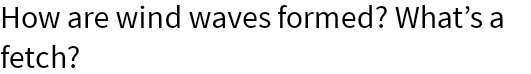 Solved How are wind waves formed? What's a fetch? | Chegg.com