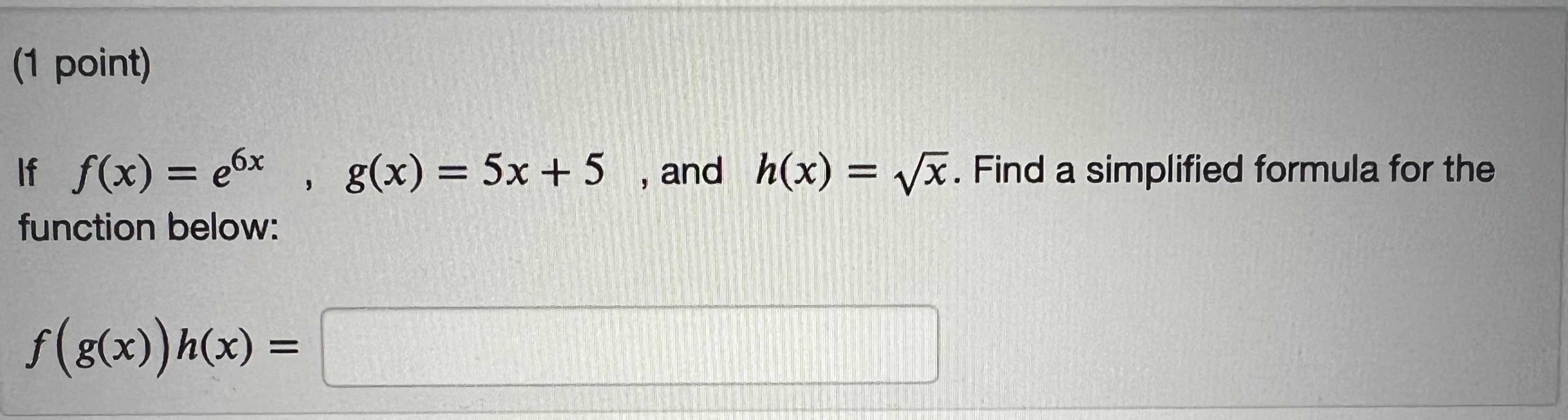 Solved (1 ﻿point)If f(x)=e6x,g(x)=5x+5, ﻿and h(x)=x2. ﻿Find | Chegg.com
