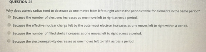 Solved QUESTION 25 Why does atomic radius tend to decrease | Chegg.com
