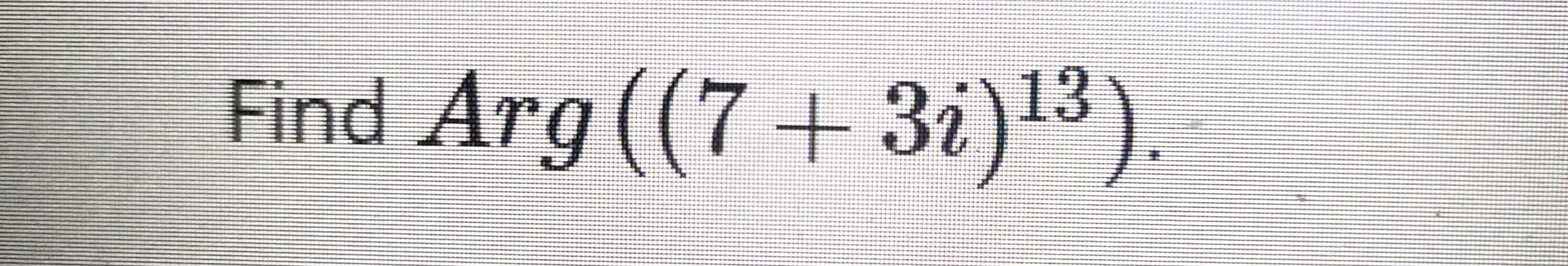 Solved Find Arg((7+3i)13) | Chegg.com