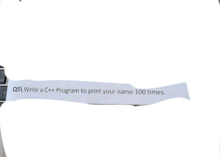 Solved Q5| Write a C++ Program to print your name 100 times. | Chegg.com Solved Q5| Write a C++ Program to print your name 100 times. | Chegg.com