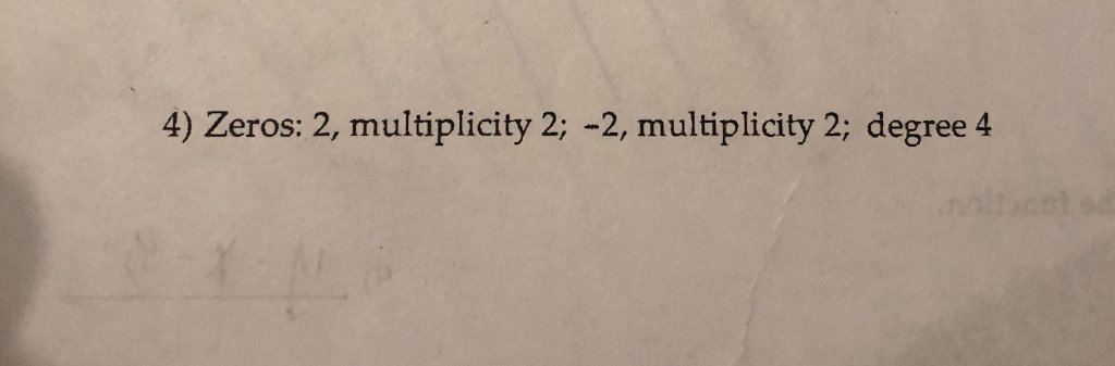 Solved 4) Zeros: 2, multiplicity 2; -2, multiplicity 2; | Chegg.com