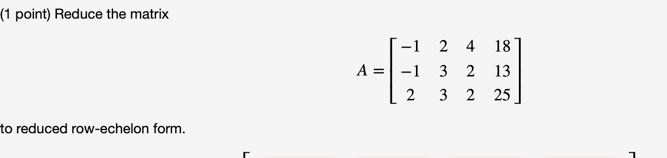 Solved (1 point) Reduce the matrix [-1 A = -1 [ 2 2 3 3 4 18 | Chegg.com