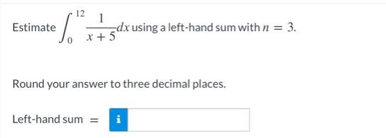 Solved 12 1 Estimate dx using a left-hand sum with n = 3. + | Chegg.com