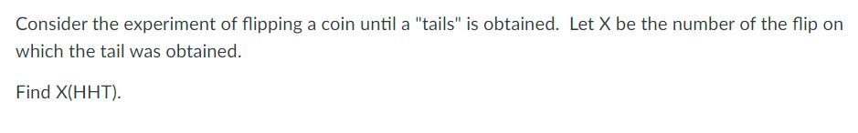 Solved Consider the experiment of flipping a coin until a | Chegg.com