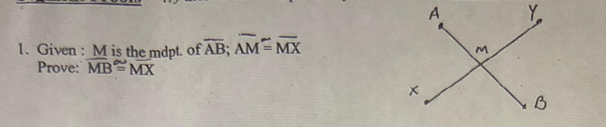 Solved 1. Given: M is the mdpt. of AB;AM=MX Prove: MB≅MX | Chegg.com