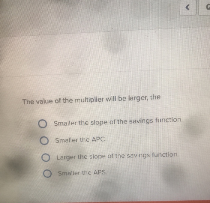 Solved The value of the multiplier will be larger, the O | Chegg.com