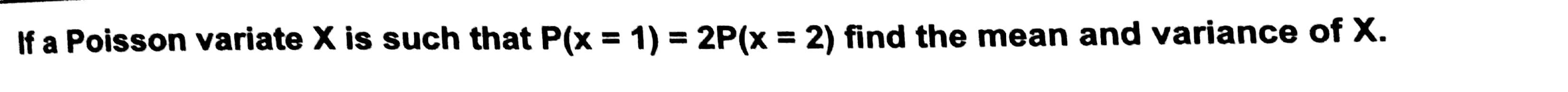 Solved If a Poisson variate X is such that P(x = 1) = 2P(x = | Chegg.com