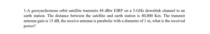 Solved 1-A geosynchronous orbit satellite transmits 44 dBw | Chegg.com