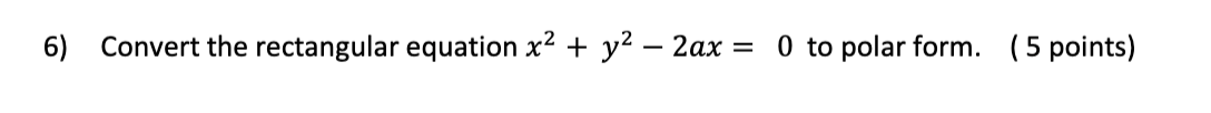 Solved 6) Convert the rectangular equation x2 + y2 – 2ax = 0 | Chegg.com