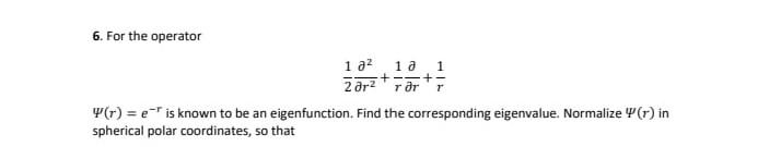 Solved 6. For the operator 21∂r2∂2+r1∂r∂+r1 Ψ(r)=e−r is | Chegg.com