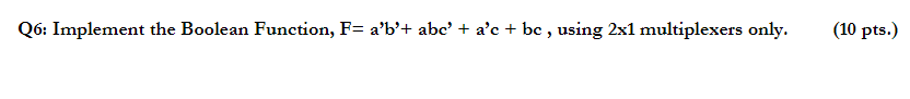 Solved Q6: Implement the Boolean Function, F= a'b'+ abc' + | Chegg.com