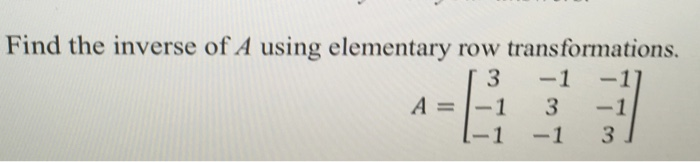 Solved Find the inverse of A using elementary row | Chegg.com