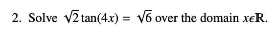 Solved 2. Solve V2 tan(4x) = V6 over the domain xeR. | Chegg.com