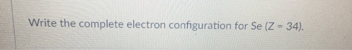 Solved Write the complete electron configuration for Se | Chegg.com