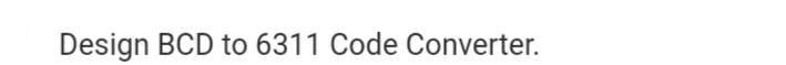 Solved Design BCD to 6311 Code Converter. | Chegg.com