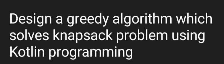 Solved Design a greedy algorithm which solves knapsack | Chegg.com