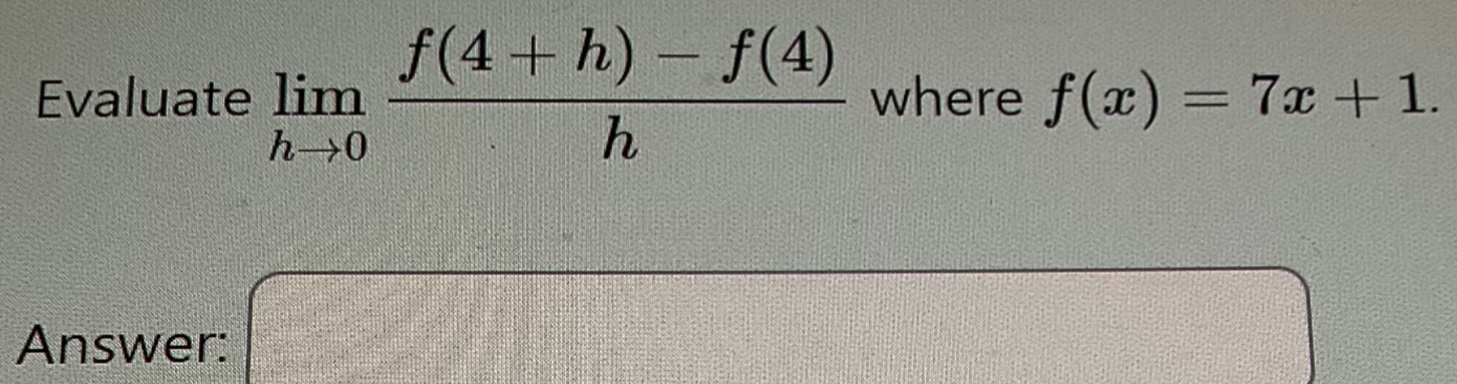 Solved Evaluate limh→0hf(4+h)−f(4) where f(x)=7x+1 Answel | Chegg.com Solved Evaluate limh→0hf(4+h)−f(4) where f(x)=7x+1 Answel | Chegg.com