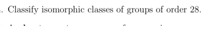 Solved Classify isomorphic classes of groups of order 28. | Chegg.com