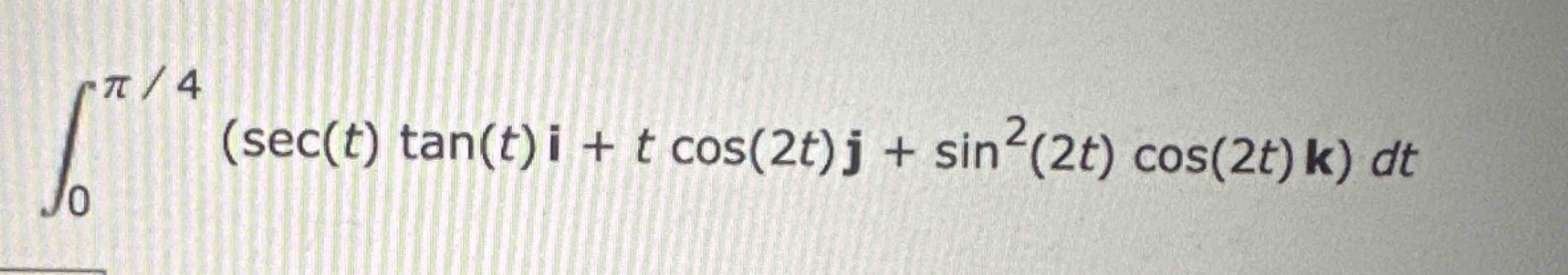 Solved ∫0π4(sec(t)tan(t)i+tcos(2t)j+sin2(2t)cos(2t)k)dt | Chegg.com