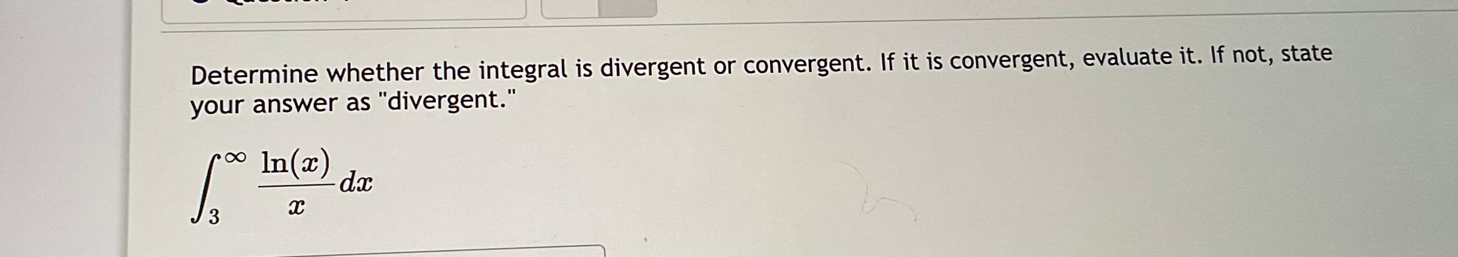 Solved Determine whether the integral is divergent or | Chegg.com