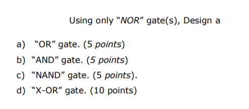 Solved Using only "NOR" gate(s), Design a a) "OR" gate. (5 | Chegg.com
