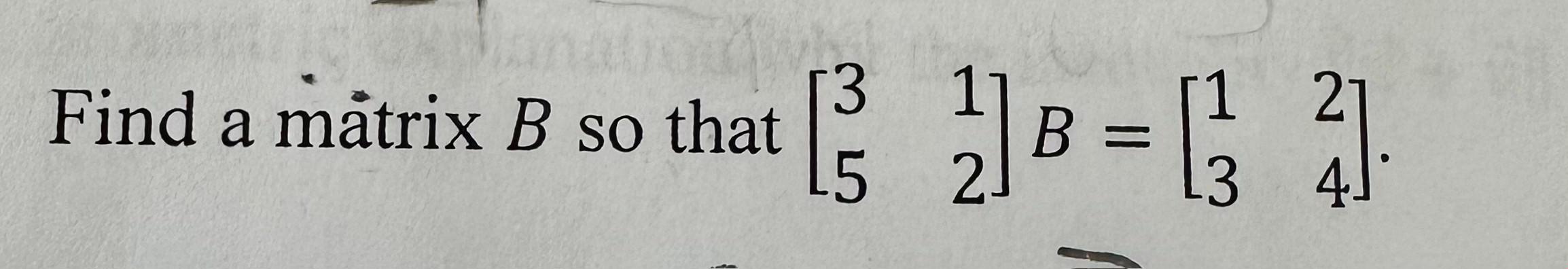 Solved Find a måtrix B so that [3512]B=[1324]. | Chegg.com