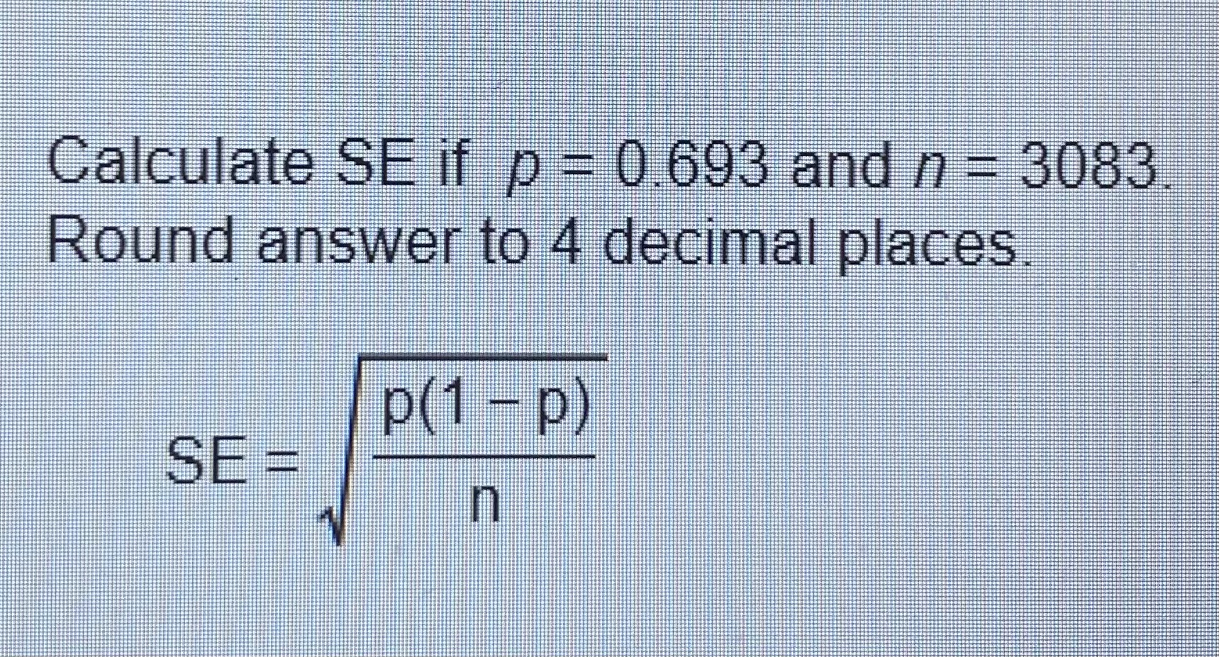 Solved Calculate SE if p=0.693 ﻿and n=3083.Round answer to 4 | Chegg.com