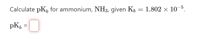Solved Calculate pKb for ammonium, NH3, given Kb=1.802×10−5. | Chegg.com