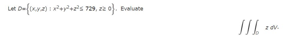Solved D={(x,y,z):x2+y2+z2≤729,z≥0}. Evaluate ∭DzdV. | Chegg.com