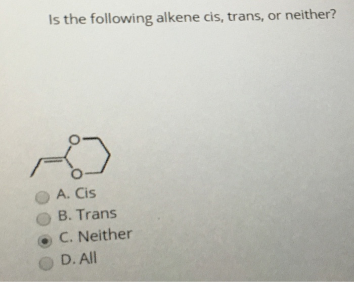 Solved Is the following alkene cis, trans, or neither? O A. | Chegg.com