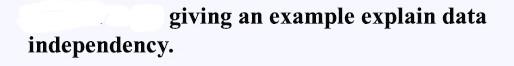 Solved giving an example explain data independency. | Chegg.com