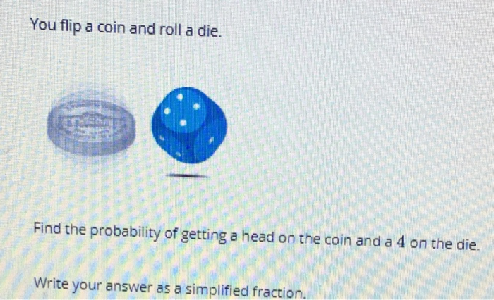 Solved You flip a coin and roll a die. Find the probability | Chegg.com