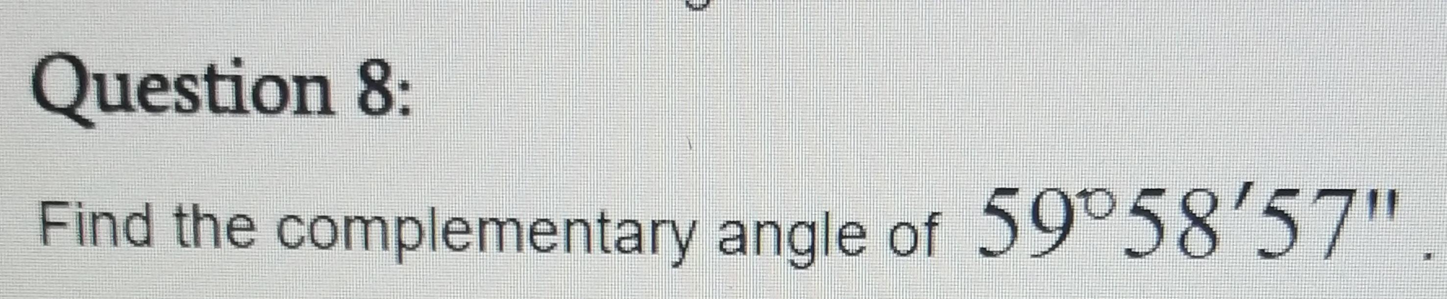 Solved Question 8: Find the complementary angle of 59°58'57" | Chegg.com
