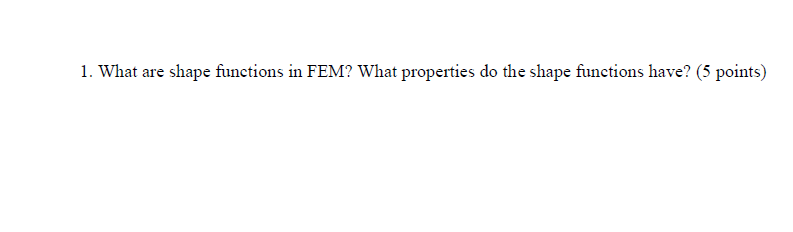 Solved 1. What are shape functions in FEM? What properties | Chegg.com