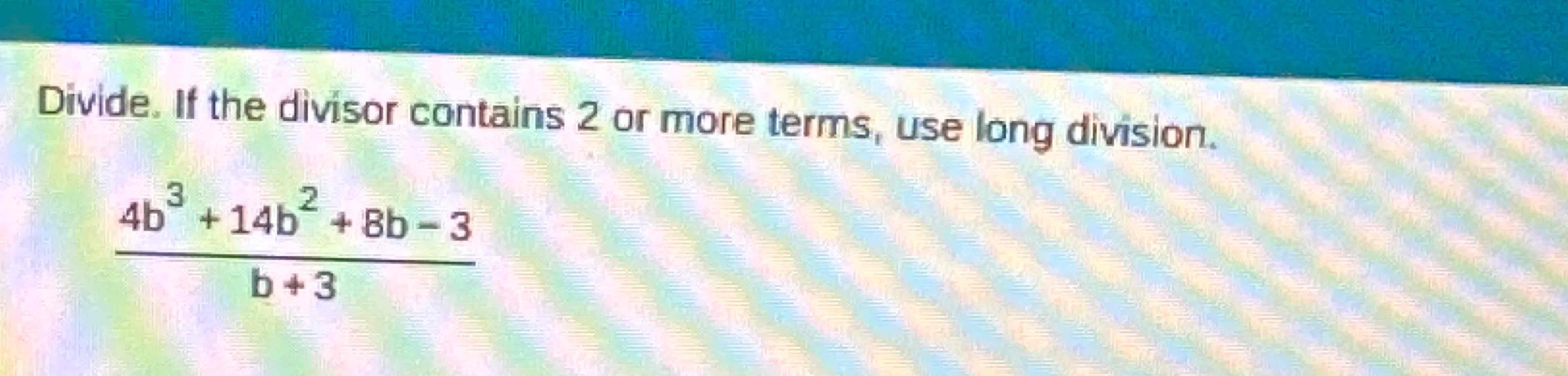 Solved Divide. If the divisor contains 2 ﻿or more terms, use | Chegg.com