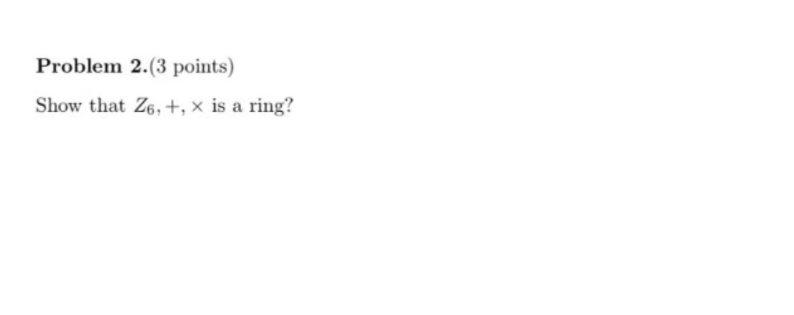 Solved Problem 2.(3 points) Show that Z6,+,× is a ring? | Chegg.com Solved Problem 2.(3 points) Show that Z6,+,× is a ring? | Chegg.com