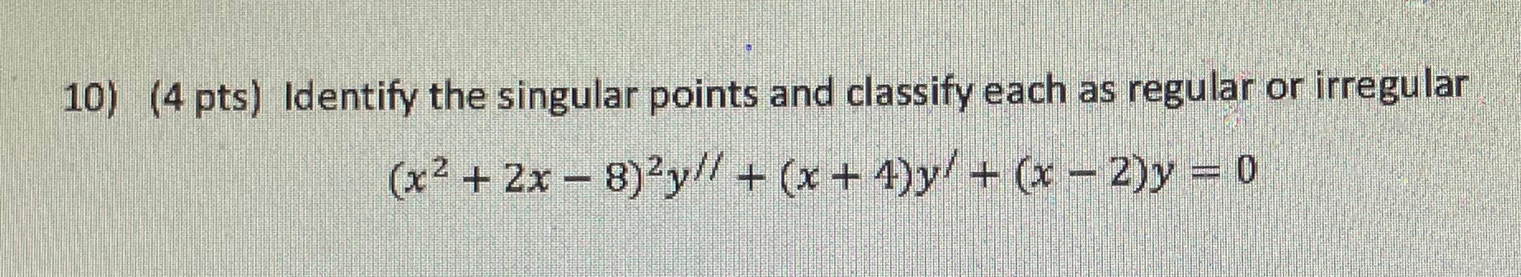 Solved 10) (4 pts) Identify the singular points and classify | Chegg.com
