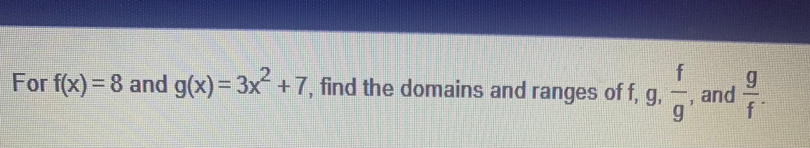 Solved For f(x)=8 and g(x)=3x2+7, find the domains and | Chegg.com