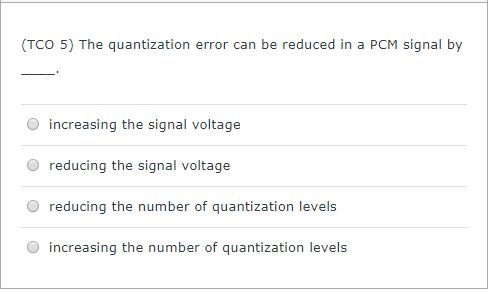 Solved (TCO 5) The quantization error can be reduced in a | Chegg.com