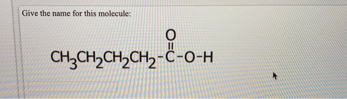 Solved Give the name for this molecule CH3CH2CH2CH2-C-o-H O= | Chegg.com