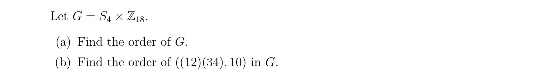 Solved Let G=S4×Z18. (a) Find the order of G. (b) Find the | Chegg.com