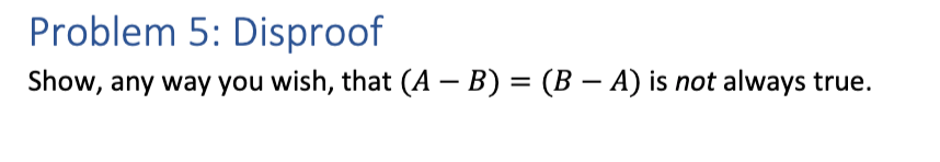 Solved Problem 5: Disproof Show, any way you wish, that (A – | Chegg.com
