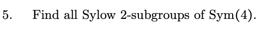 Solved 5. Find all Sylow 2-subgroups of Sym(4). | Chegg.com