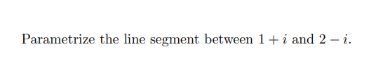 Solved Parametrize the line segment between 1+i and 2−i. | Chegg.com