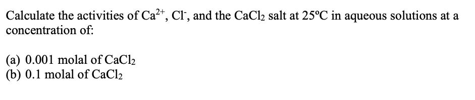 Solved Calculate the activities of Ca2+, Cl-, and the CaCl2 | Chegg.com