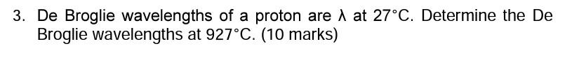 Solved 3. De Broglie wavelengths of a proton are λ at 27∘C. | Chegg.com