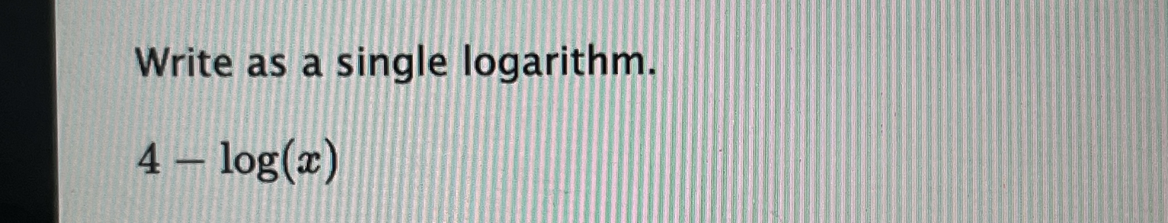 Solved Write as a single logarithm. 4−log(x) | Chegg.com